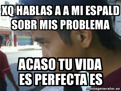 Meme Personalizado - XQ HABLAS A A MI ESPALD SOBR MIS PROBLEMA acaso tu ...