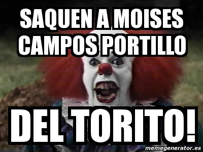 Meme Personalizado - SAQUEN A MOISES CAMPOS PORTILLO DEL TORITO! - 1673455