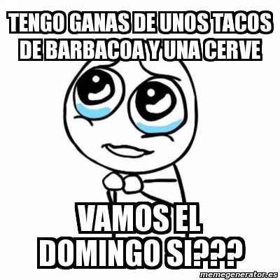 Meme Por favor - tengo ganas de unos tacos de barbacoa y una cerve ...