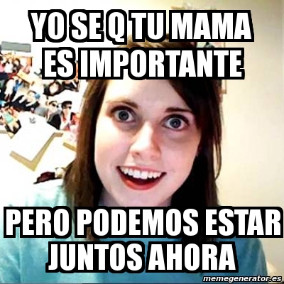 Meme Overly Attached Girlfriend - yo se q tu mama es importante pero ...