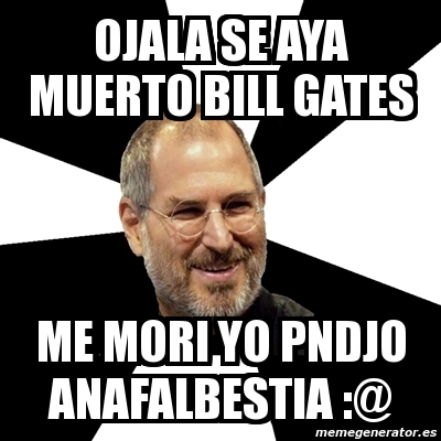 Meme Steve Jobs - ojala se aya muerto bill gates me mori yo pndjo ...