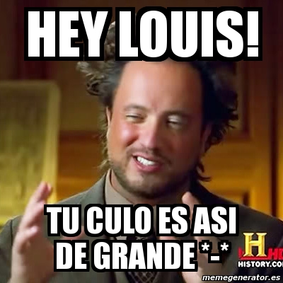 Meme Ancient Aliens - hey louis! tu culo es asi de grande *-* - 1676120