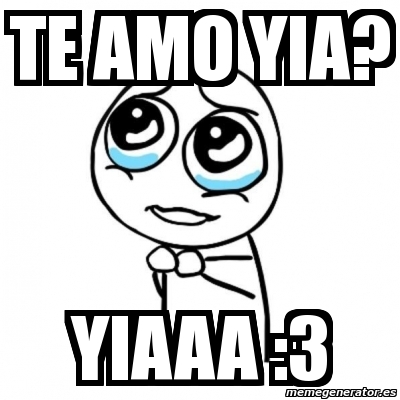 Meme Por favor - Te amo yia? yiaaa :3 - 1678947