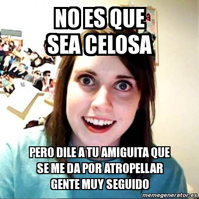 Meme Overly Attached Girlfriend - no es que sea celosa pero dile a tu ...