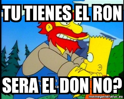 Meme Personalizado - tu tienes el ron sera el Don no? - 1681844