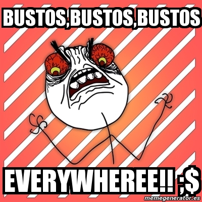 Meme I Hate - Bustos,bustos,bustos everywheree!! ;$ - 1682221