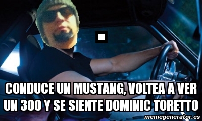 Meme Personalizado - . conduce un mustang, voltea a ver un 300 y se ...