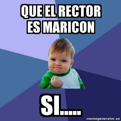 Meme Bebe Exitoso - QUE EL RECTOR ES MARICON SI..... - 1683171