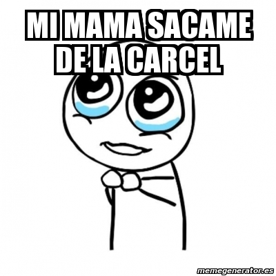 Meme Por favor - MI MAMA SACAME DE LA CARCEL - 1683184