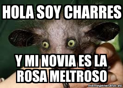 Meme Personalizado - HOLA SOY CHARRES Y MI NOVIA ES LA ROSA MELTROSO ...