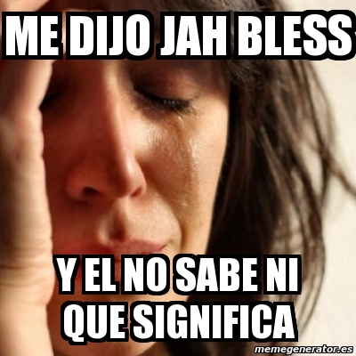 Meme Problems - ME DIJO JAH BLESS Y EL NO SABE NI QUE SIGNIFICA - 1686629