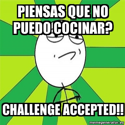 Meme Challenge Accepted - pIENSAS QUE NO PUEDO COCINAR? CHALLENGE ...
