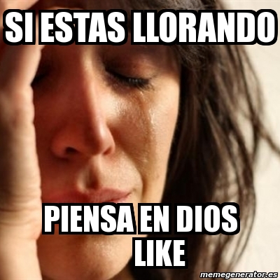 Meme Problems - si estas llorando piensa en dios like - 1687818