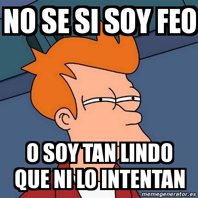Meme Futurama Fry - no se si soy feo o soy tan lindo que ni lo intentan - 1689782