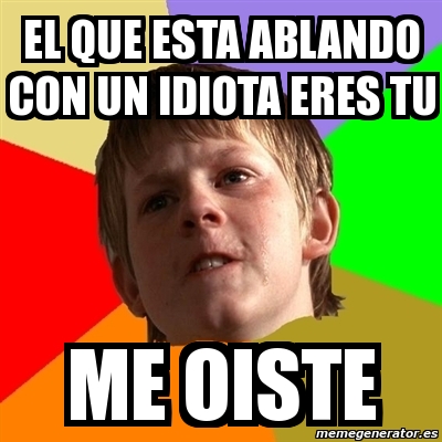Meme Chico Malo - el que esta ablando con un idiota eres tu me oiste ...