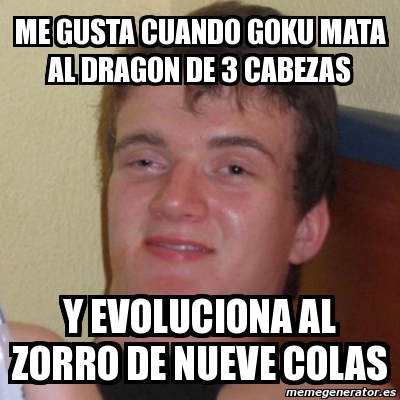 Meme Stoner Stanley - me gusta cuando goku mata al dragon de 3 cabezas y evoluciona al zorro de ...