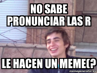Meme Personalizado - No sabe pronunciar las R Le hacen un meme(? - 1692450