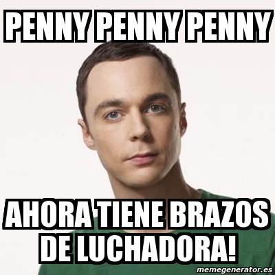 Meme Sheldon Cooper - penny penny penny ahora tiene brazos de luchadora ...