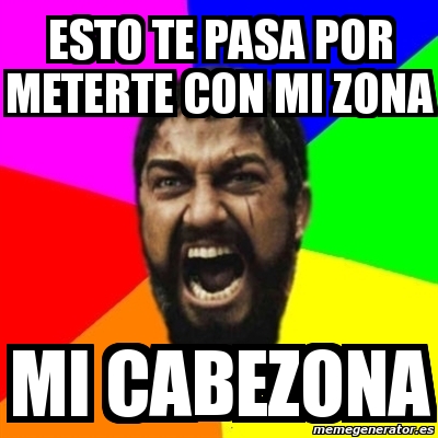 Meme Sparta - esto te pasa por meterte con mi zona mi cabezona - 1695085