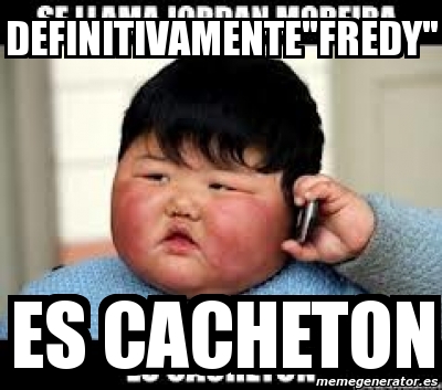 Meme Personalizado - definitivamente"fredy" es cacheton - 1695191