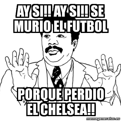Meme Ay Si - AY SI!! AY SI!! SE MURIO EL FUTBOL PORQUE PERDIO EL ...