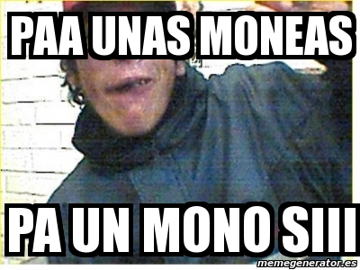 Meme Personalizado - paa unas moneas pa un mono siii - 1696515