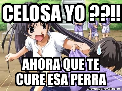 Meme Personalizado - celosa yo ??!! ahora que te cure esa perra - 1696556