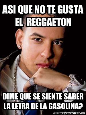 Meme Personalizado - asi que no te gusta el reggaeton dime que se ...