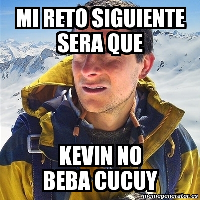 Meme Bear Grylls - MI RETO SIGUIENTE SERA QUE KEVIN NO BEBA CUCUY - 1697416