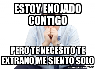 Meme Personalizado - estoy enojado contigo pero te necesito te extrano ...
