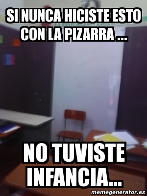 Meme Personalizado - si nunca hiciste esto con la pizarra ... no ...
