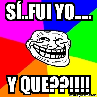 Meme Troll - SÃ­..fui yo..... y que??!!!! - 1077997