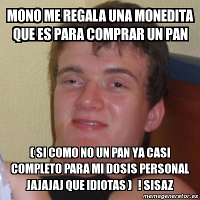 Meme Stoner Stanley - mono me regala una monedita que es para comprar ...