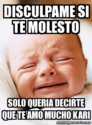 Meme Personalizado - disculpame si te molesto solo queria decirte que ...