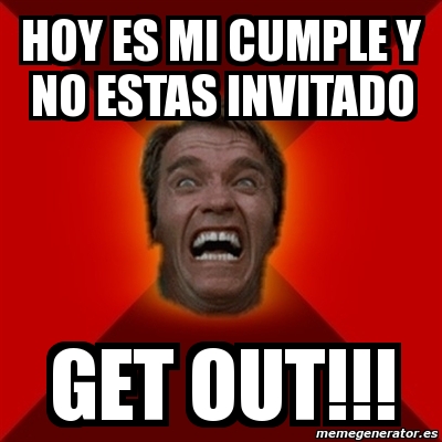 Meme Arnold - Hoy es mi cumple y no estas invitado get out!!! - 1704723
