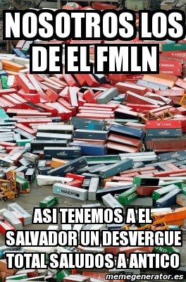 Meme Personalizado - NOSOTROS LOS DE EL FMLN ASI TENEMOS A EL SALVADOR ...