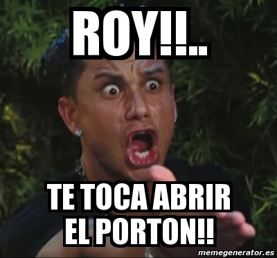 Meme Personalizado - ROY!!.. TE TOCA ABRIR EL PORTON!! - 1707218