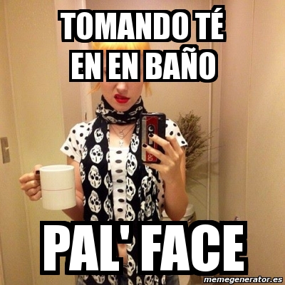 Meme Personalizado - tomando tÃ© en en baÃ±o pal' face - 1709126