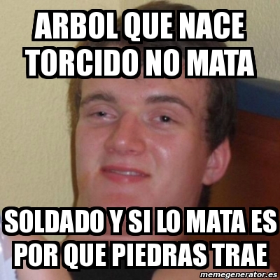 Meme Stoner Stanley - arbol que nace torcido no mata soldado y si lo ...