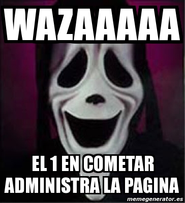 Meme Personalizado - wazaaaaa El 1 en cometar administra la pagina ...