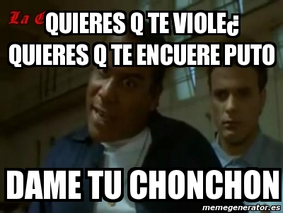 Meme Personalizado - quieres q te violeÂ¿ quieres q te encuere puto ...