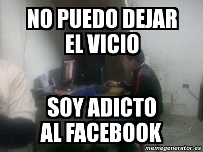 Meme Personalizado - no puedo dejar el vicio soy adicto al facebook ...