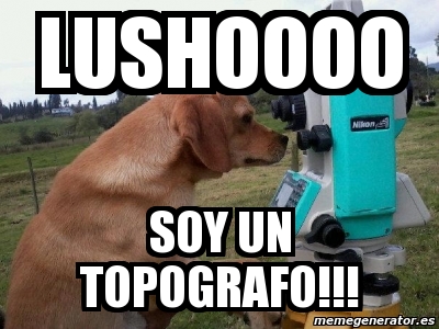 Meme Personalizado - Lushoooo soy un topografo!!! - 1714957