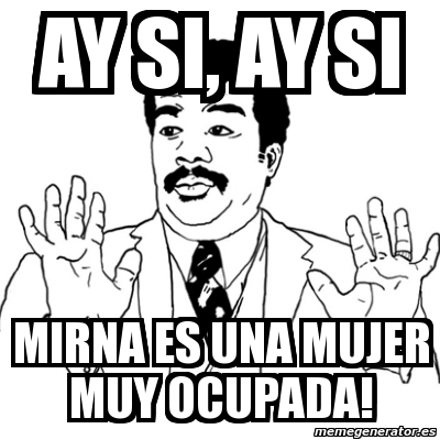 Meme Ay Si - ay si, ay si mirna es una mujer muy ocupada! - 1715566