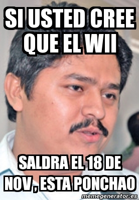 Meme Personalizado - Si usted cree que el wii saldra el 18 de nov ...
