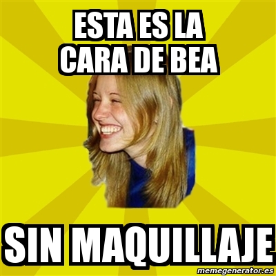 Meme Trologirl - esta es la cara de bea sin maquillaje - 1716464
