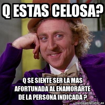 Meme Willy Wonka - Q estas celosa? q se siente ser la mas afortunada al ...