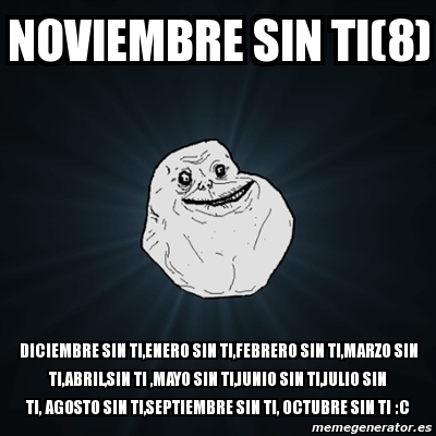 Meme Forever Alone - Noviembre sin ti(8) Diciembre sin ti,enero sin ti ...