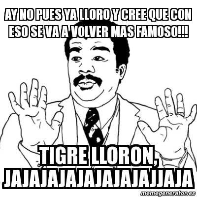 Meme Ay Si - ay no pues ya lloro y cree que con eso se va a volver mas ...
