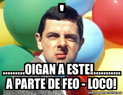 Meme Personalizado - ' .........oigan a este!........... a parte de feo ...